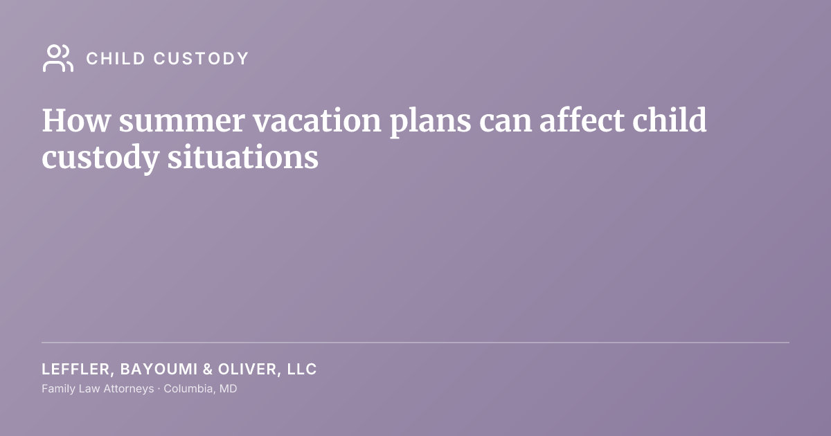 How summer vacation plans can affect child custody situations | Leffler ...